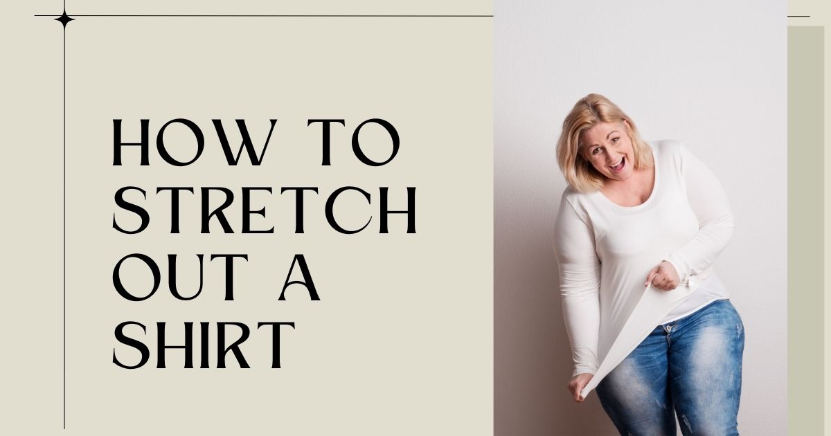 How To Stretch Out A Shirt: Easy Method To Expand Shirt Size